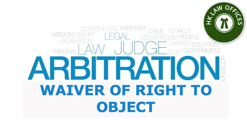 WAIVER OF RIGHT TO OBJECT IN ARBITRATION PROCEEDINGS – H.K. LAW OFFICES